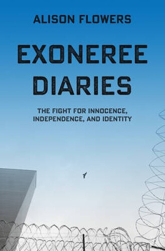 Exoneree Diaries: The Fight for Innocence, Independence, and Identity ...