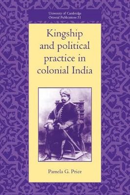 Kingship and Political Practice in Colonial India by Pamela G. Price ...