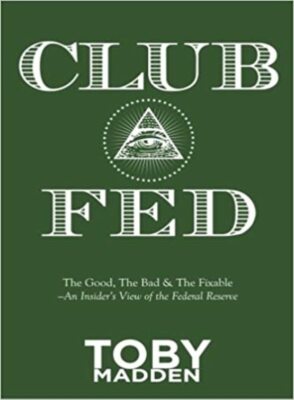 CLUB FED: GOOD BAD & FIXABLE INSIDER'S VIEW OF THE FEDERAL RESERVE Toby ...