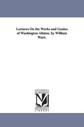 Lectures on the Works and Genius of Washington Allston by William Ware ...