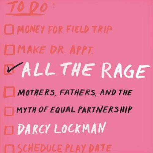 All the Rage : Mothers, Fathers, and the Myth of Equal Partnership by ...