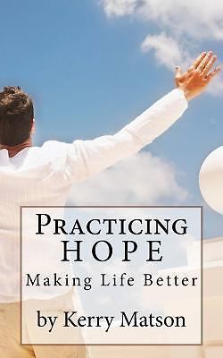 Practicing Hope : Making Life Better by Kerry Matson (2015, Trade ...