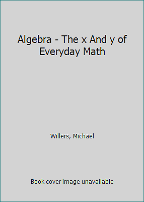 Algebra - The x And y of Everyday Math by michael Willers | eBay