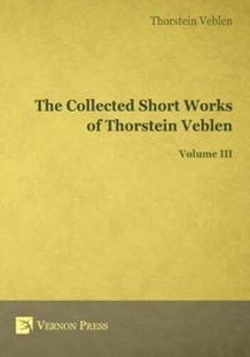 The Collected Short Works of Thorstein Veblen: Volume III (Vernon ...