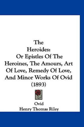 Heroides : Or Epistles of the Heroines, the Amours, Art of Love, Remedy ...