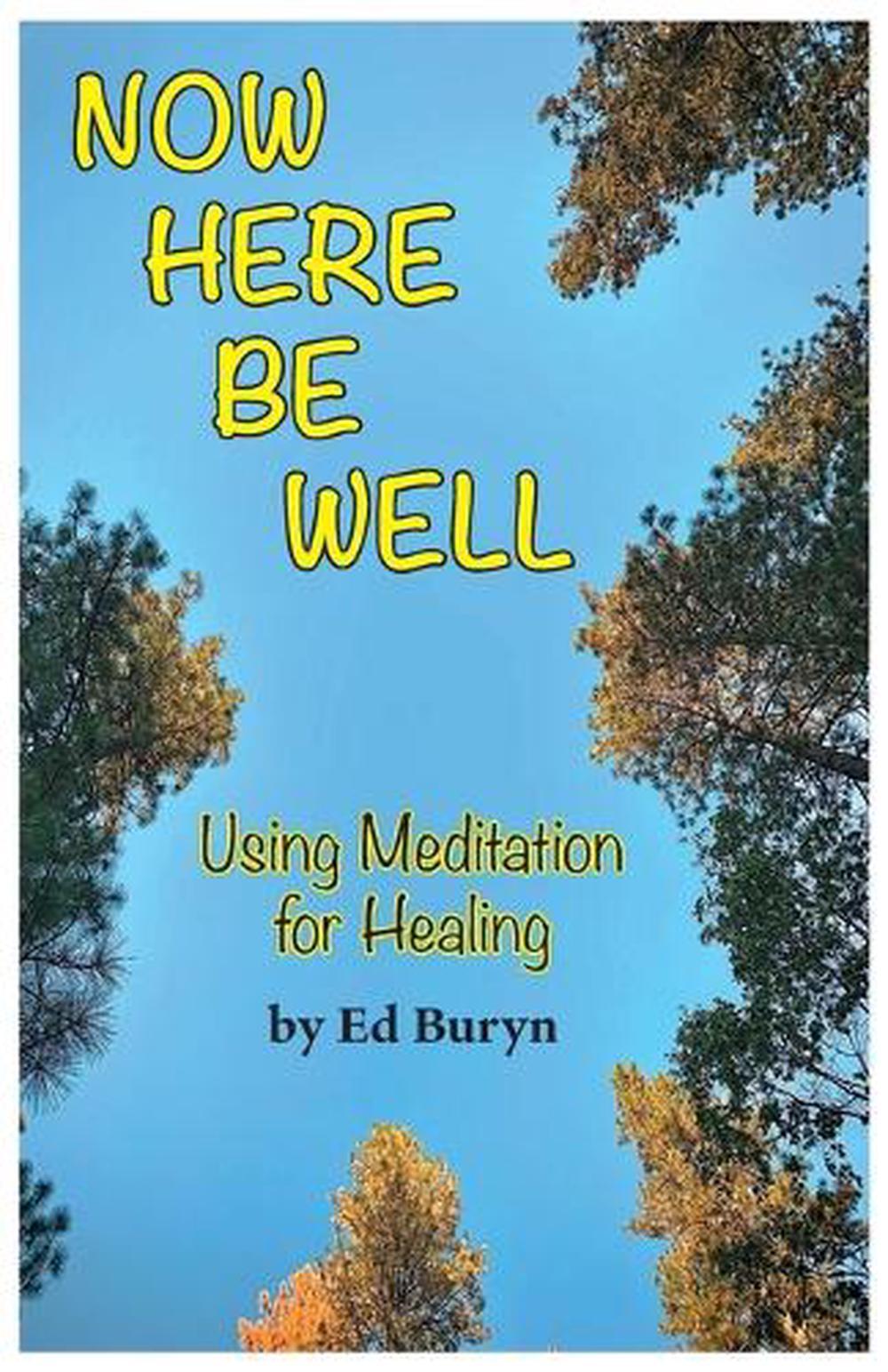 Now Be Here Well: Using Meditation for Healing by Ed Buryn Paperback ...