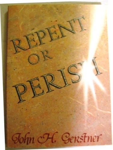 REPENT OR PERISH (JOHN GERSTNER (1914-1996)) By John H. Gerstner & John ...