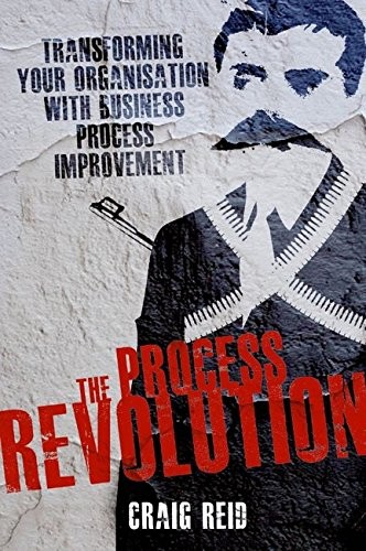 THE PROCESS REVOLUTION: TRANSFORMING YOUR ORGANISATION By Craig Reid ...