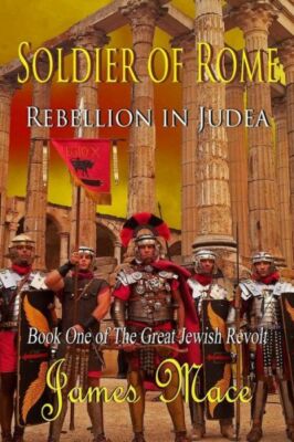 Soldier Of Rome: Rebellion In Judea: Book One Of The Great Jewish ...
