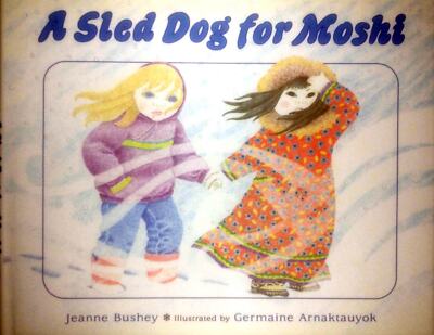 A Sled Dog for Moshi by Jeanne Bushey, Illus. by Germaine Arnaktauyok ...