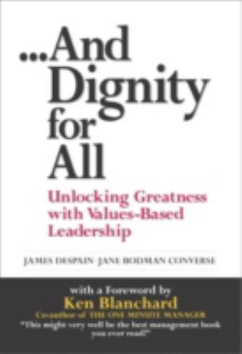 And Dignity for All : Unlocking Greatness with Values-Based Leadership ...