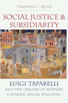 Social Justice and Subsidiarity: Luigi Taparelli and the Origins of ...