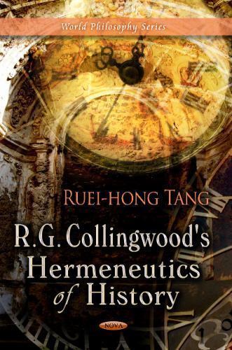 R. G. Collingwood's Hermeneutics of History by Ruei-hong Tang (2013 ...