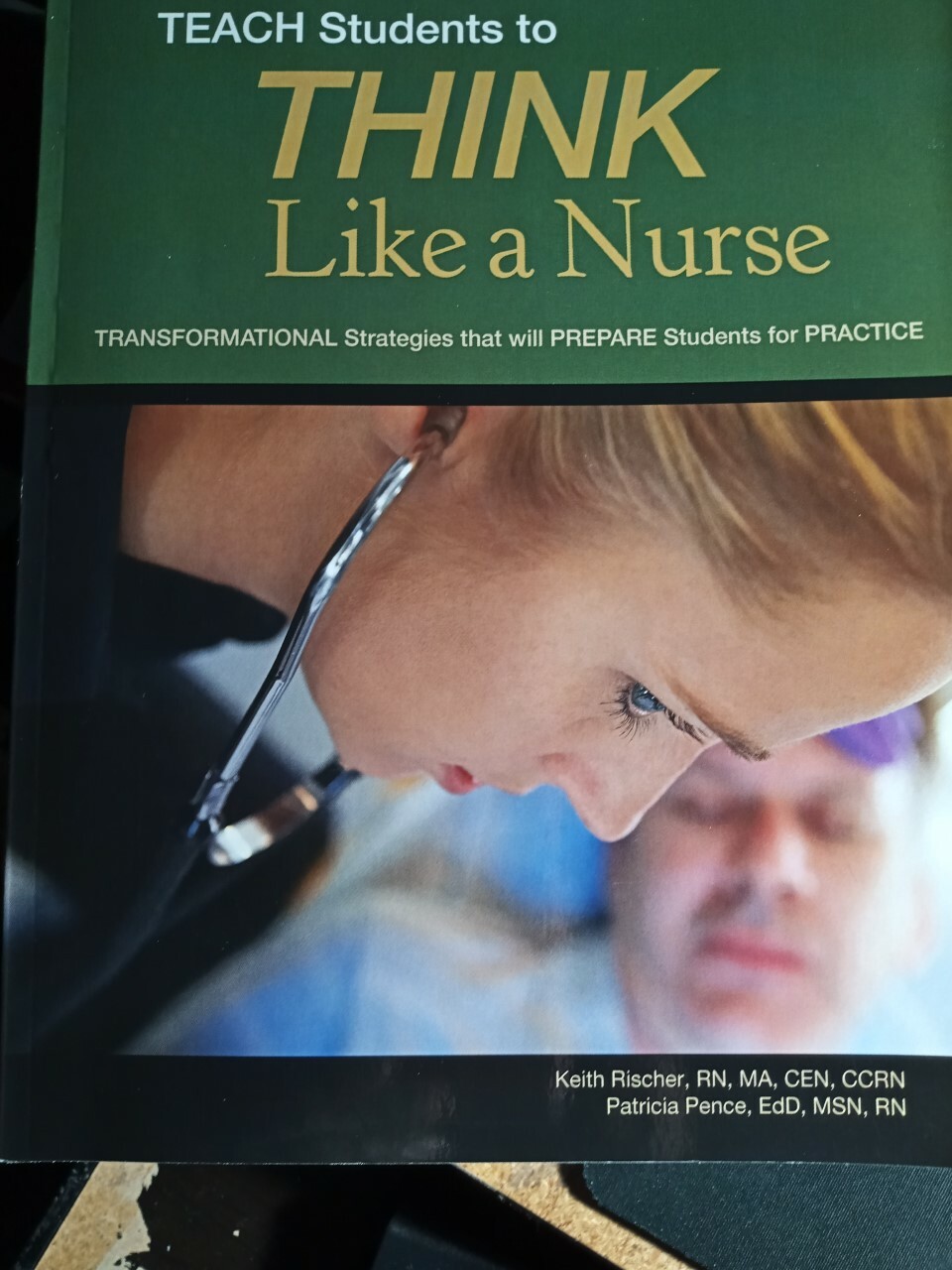 TEACH STUDENTS TO THINK LIKE A NURSE BY KEITH RISCHER, & PATRICIA PENCE ...