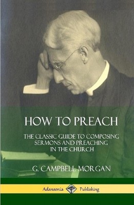How to Preach: The Classic Guide to Composing Sermons and Preaching in ...