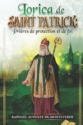 Lorica de saint Patrick: Pri?res de protection et de foi by Rapha?l Auguste de M | eBay