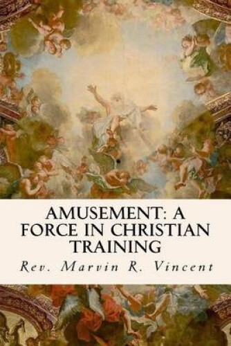 Amusement: A Force in Christian Training by Rev Marvin R Vincent ...