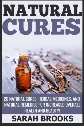 NATURAL CURES: 20 NATURAL CURES, HERBAL MEDICINES, AND By Sarah Brooks ...