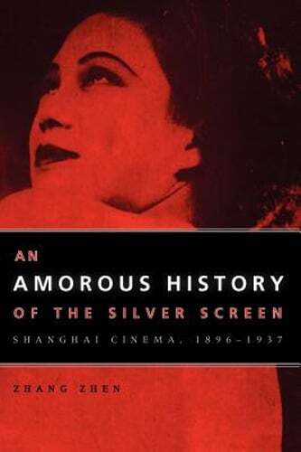 An Amorous History of the Silver Screen: Shanghai Cinema, 1896-1937 by ...