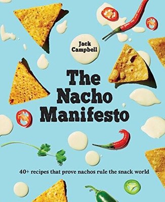 The Nacho Manifesto: 40 recipes that prove nachos rule the snack world ...
