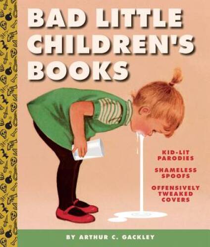 Bad Little Children's Books: KidLit Parodies, Shameless Spoofs, and ...