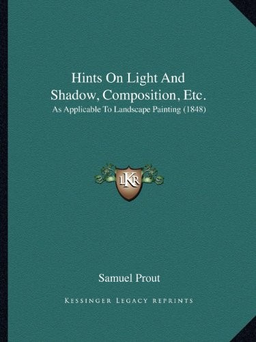 HINTS ON LIGHT AND SHADOW, COMPOSITION, ETC.: AS By Samuel Prout ...