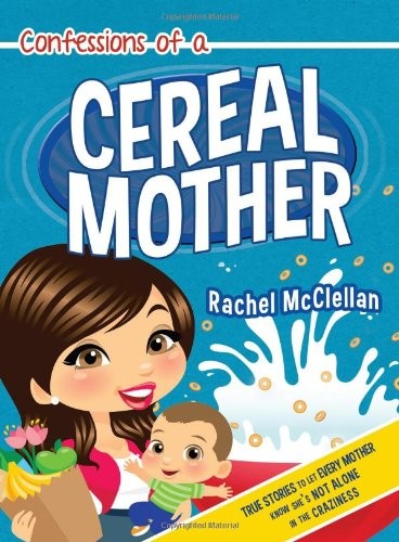 CONFESSIONS OF A CEREAL MOTHER: TRUE STORIES TO LET EVERY By Rachel ...