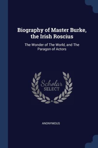 Biography of Master Burke, the Irish Roscius : The Wonder of the World ...