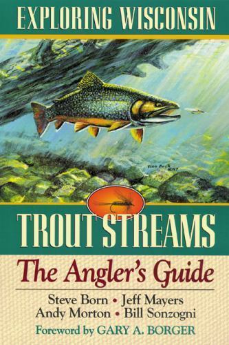 Exploring Wisconsin Trout Streams: The Angler's Guide 9780299155506 ...