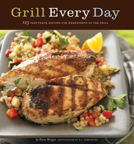Grill Every Day: 125 Fast-Track Recipes for Weeknights at the Grill ...