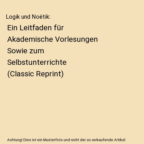 Logik und Noëtik: Ein Leitfaden für Akademische Vorlesungen Sowie zum ...