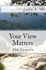 YOUR VIEW MATTERS - THE GENESIS: YOUR VIEW MATTERS - THE By Larry A ...