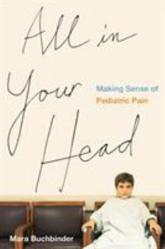 All in Your Head : Making Sense of Pediatric Pain by Mara Buchbinder ...