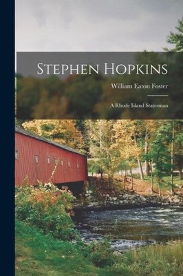 Stephen Hopkins: A Rhode Island Statesman by Foster, William Eaton ...