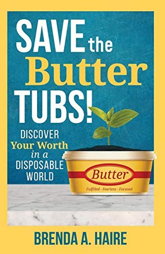 SAVE THE BUTTER TUBS!: DISCOVER YOUR WORTH IN A DISPOSABLE By Brenda A ...