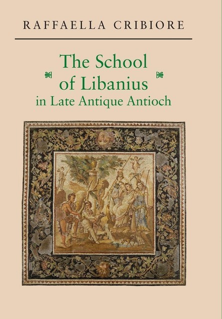 The School of Libanius in Late Antique Antioch von Raffaella Cribiore ...