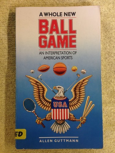 A WHOLE NEW BALL GAME: AN INTERPRETATION OF AMERICAN By Allen Guttmann ...