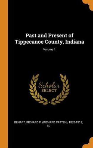 Past and Present of Tippecanoe County, Indiana; Volume 1 by Richard P ...