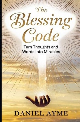 The Blessing Code: Turn Thoughts and Words into Miracles by Daniel Ayme ...