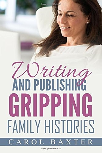 WRITING AND PUBLISHING GRIPPING FAMILY HISTORIES By Carol Janice Baxter ...