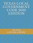 TEXAS LOCAL GOVERNMENT CODE 2018 EDITION By Texas Legislature **BRAND ...
