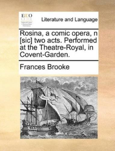 Frances Brooke Rosina, a comic opera, n [sic] two acts. Performed at ...