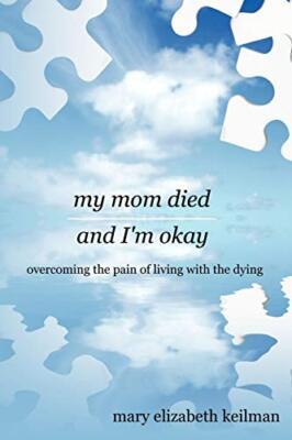 my mom died and I'm okay: overcoming the pain of living with the dying ...