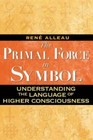 The Primal Force in Symbol: Understanding the Language of Higher Consci ...