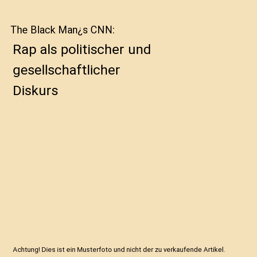 The Black Man¿s CNN: Rap als politischer und gesellschaftlicher Diskurs ...