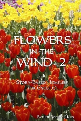 Flowers in the Wind 2 : Story-Based Homilies for Cycle C by Robert Kus ...