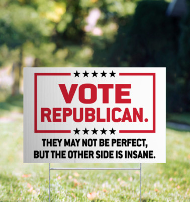 Vote Republican They May Not Be Perfect But Others Side Is Insane Yard ...