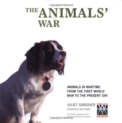 The Animals' War: Animals in Wartime from the First World War to the ...