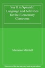 Say It in Spanish!: Language and Activities for the Elementary ...