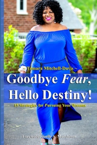 Goodbye Fear, Hello Destiny! 15 Strategies for Pursuing Your Dreams ...